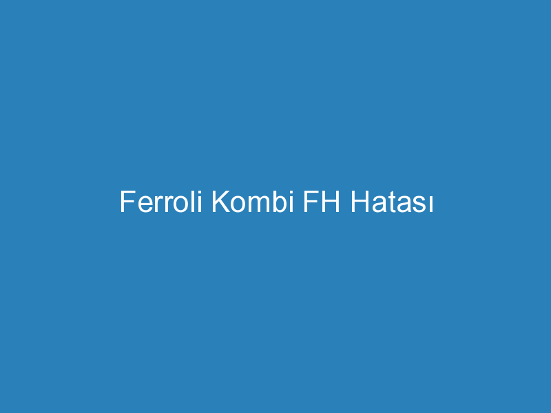 Ferroli Kombi FH Hatası ️ (444 55 45)