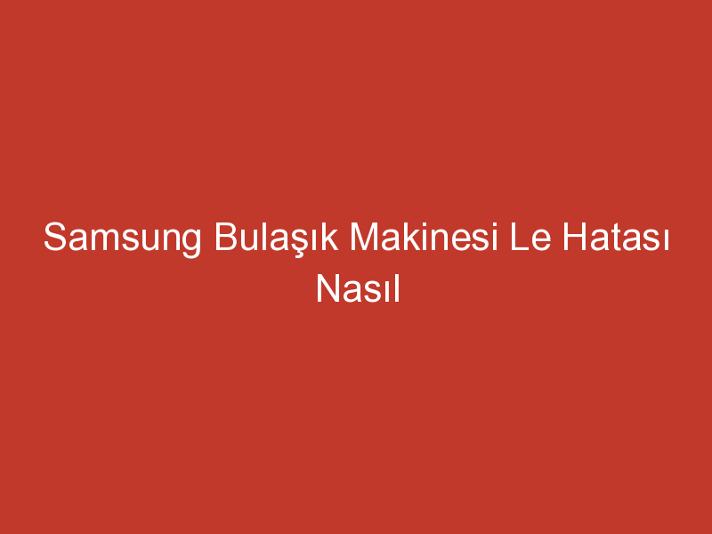 Samsung Bulaşık Makinesi Le Hatası Nasıl Giderilir ️ (444 55 45) Samsung Bulaşık Makinesi Le Hatası Nasıl Giderilir ️ (444 55 45)